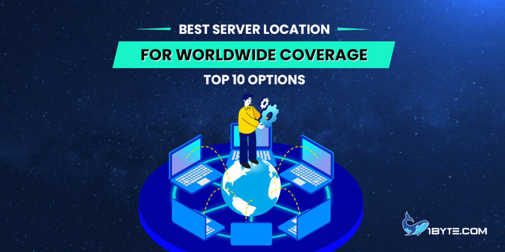 Best Server Location for Worldwide Coverage: Top 10 Options | 1Byte1Byte
